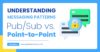 Messaging Patterns: Pub/Sub vs. Point-to-Point Explained